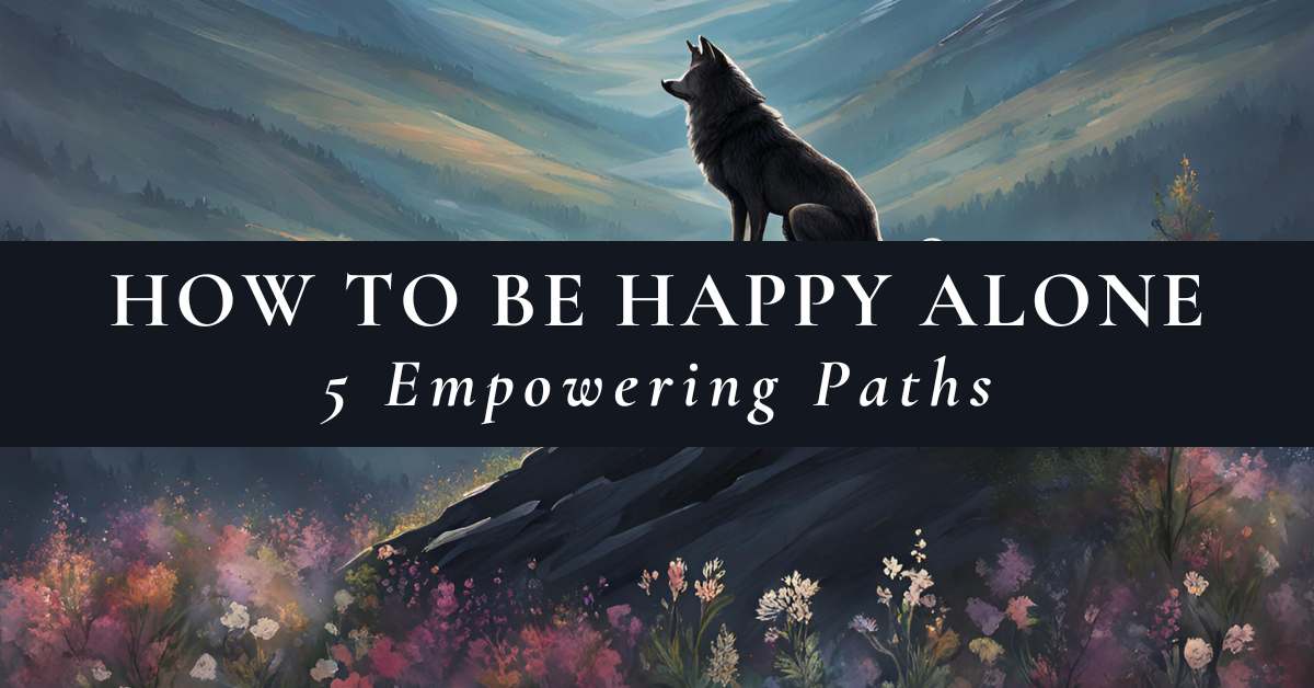 How to Be Happy Alone (5 Empowering Paths) ⋆ LonerWolf