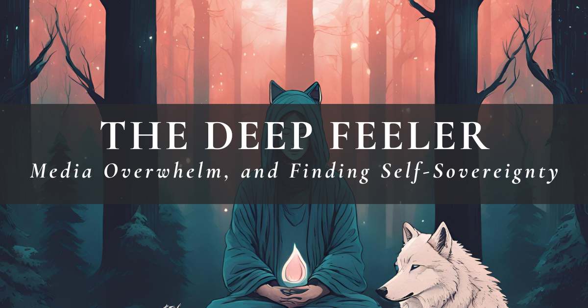 The Deep Feeler, Media Overwhelm, and Finding Self-Sovereignty ⋆ LonerWolf